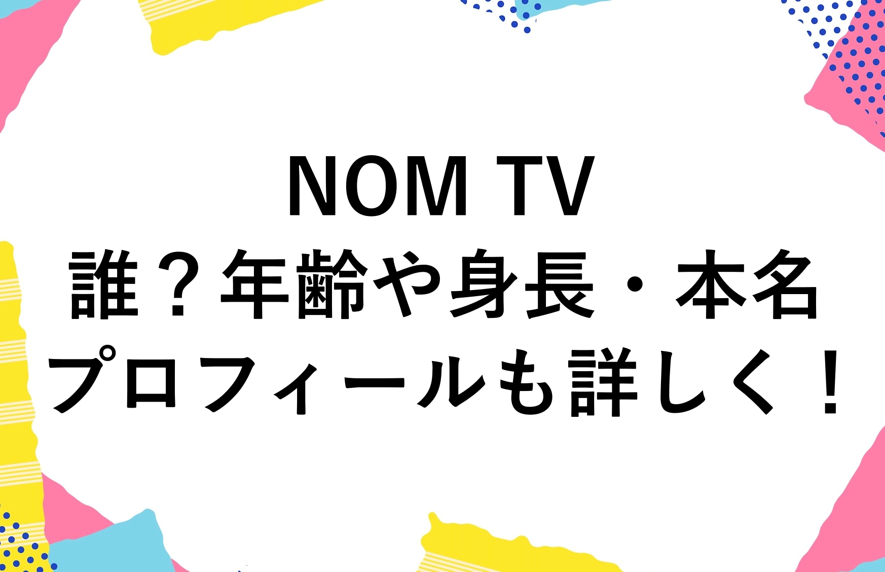 NOM TVって誰？年齢や身長・本名などプロフィールも詳しく！ | かゆいところに手が届くブログ